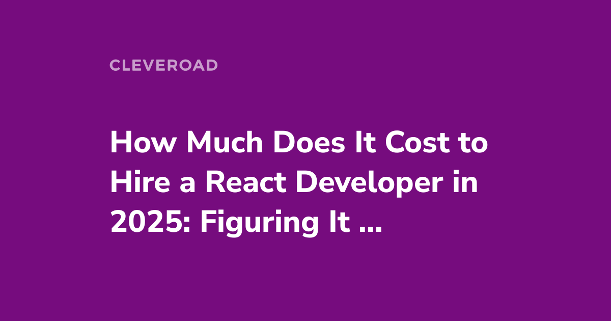 How Much Does It Cost to Hire a React Developer: The Entire Guide