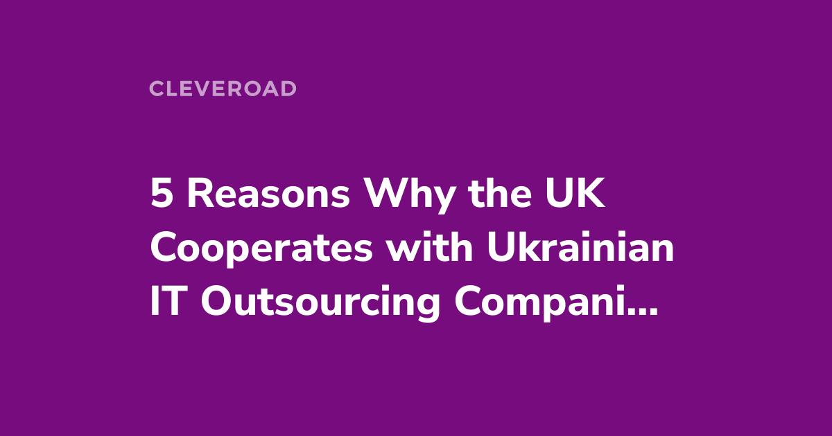 Learn 5 Reasons Why to Choose Ukraine Over UK for IT Outsourcing