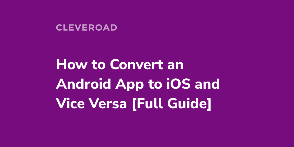How to Convert Android App to iOS or Vice Versa: Full Guide