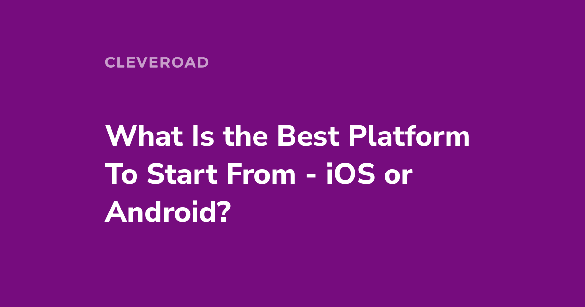 Which Platform Is Better For the First Launch - iOS or Android?