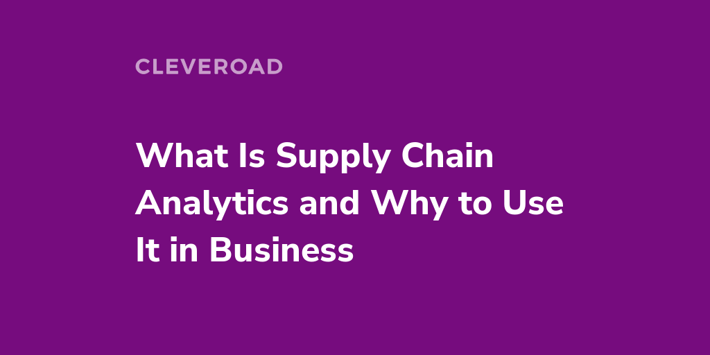 Supply Chain Analytics: Benefits, Opportunities, and Use Cases