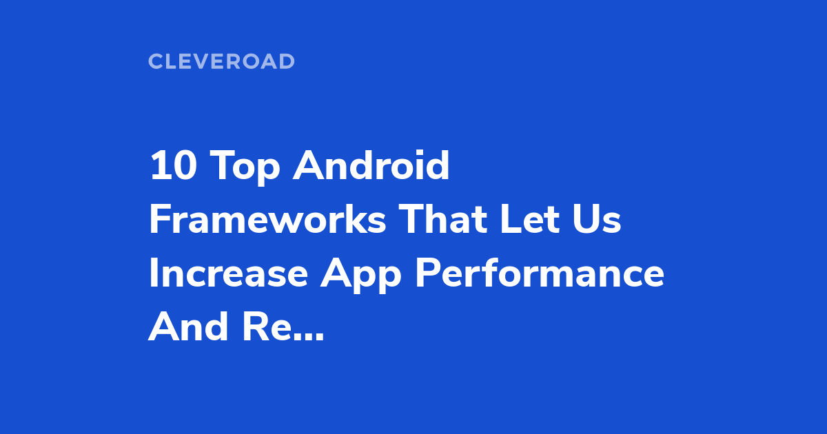 Android Application Development Framework: See All Benefits Frameworks Have