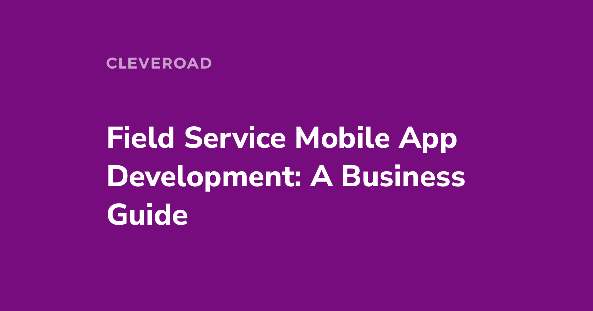 Field Service App Development: All You Should Consider