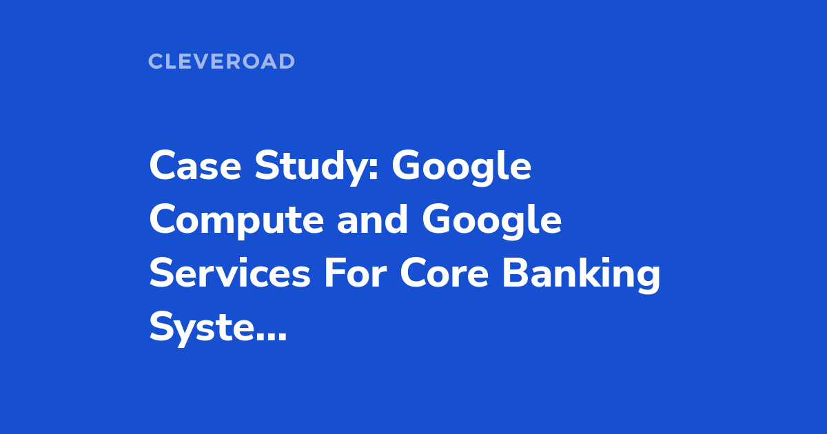 Case Study Google Compute and Google Services for Banking