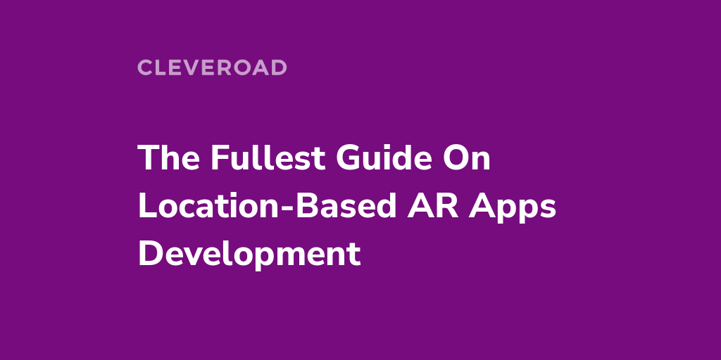 Location-based AR apps development: Best Examples and Guide on How To Build