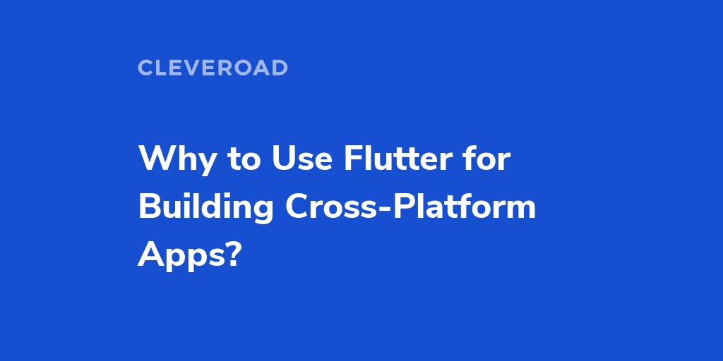 Why Use Flutter for Building Cross-Platform Apps?