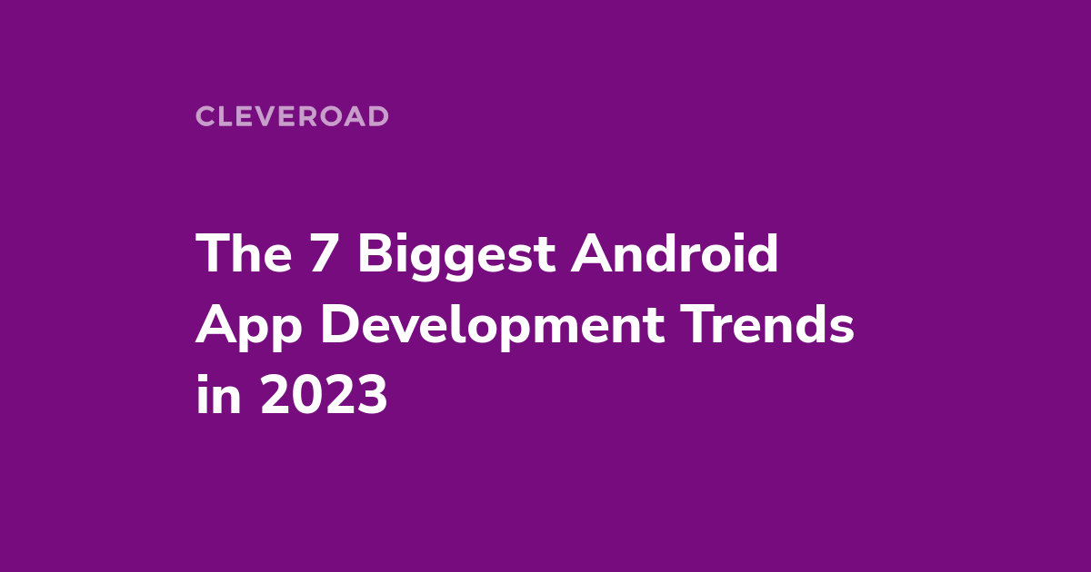 The Latest Android App Development Trends to Incorporate in 2023