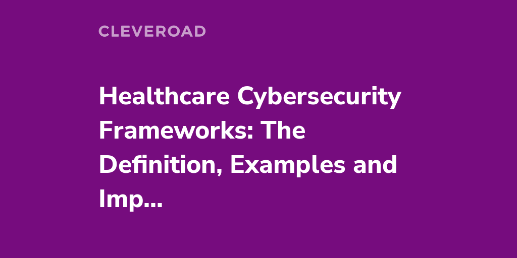 Healthcare cybersecurity frameworks: What Is it and why you need it?
