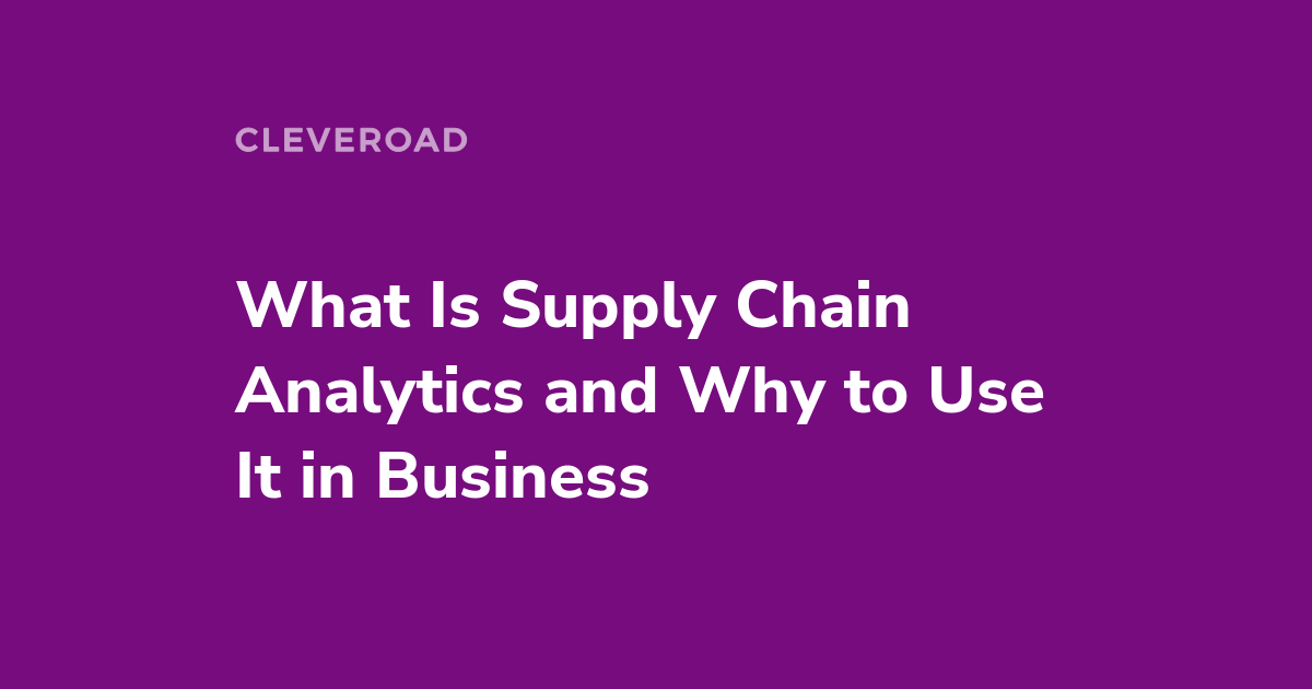 Supply Chain Analytics: Benefits, Opportunities, and Use Cases