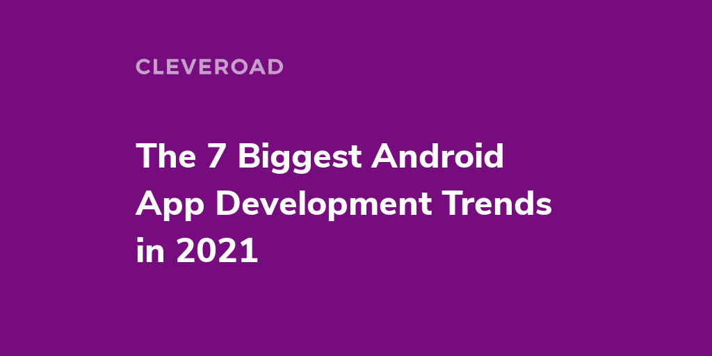 The Latest Android App Development Trends to Incorporate in 2021