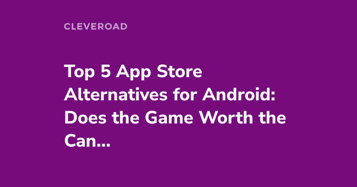 5 Best Play Store Alternatives That are Worth Paying Attention to